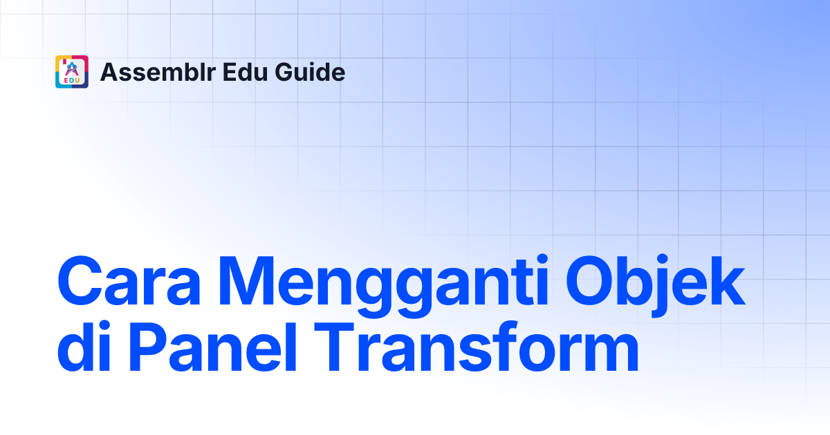 Cara Mengganti Objek di Panel Transform | Assemblr Edu Guide
